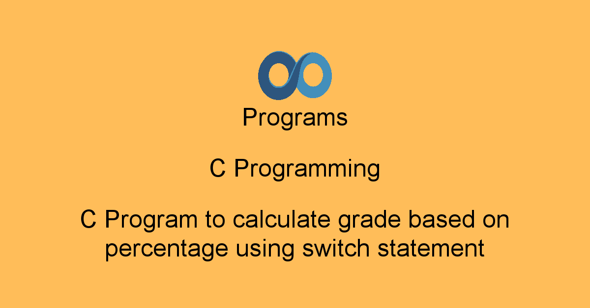 Programs C Programming C Program To Calculate Grade Based On Percentage Using Switch Statement