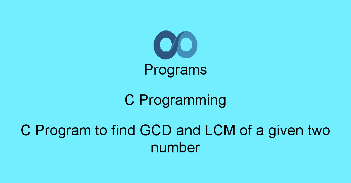 Programs C Programming C Program To Find Gcd And Lcm Of A Given Two