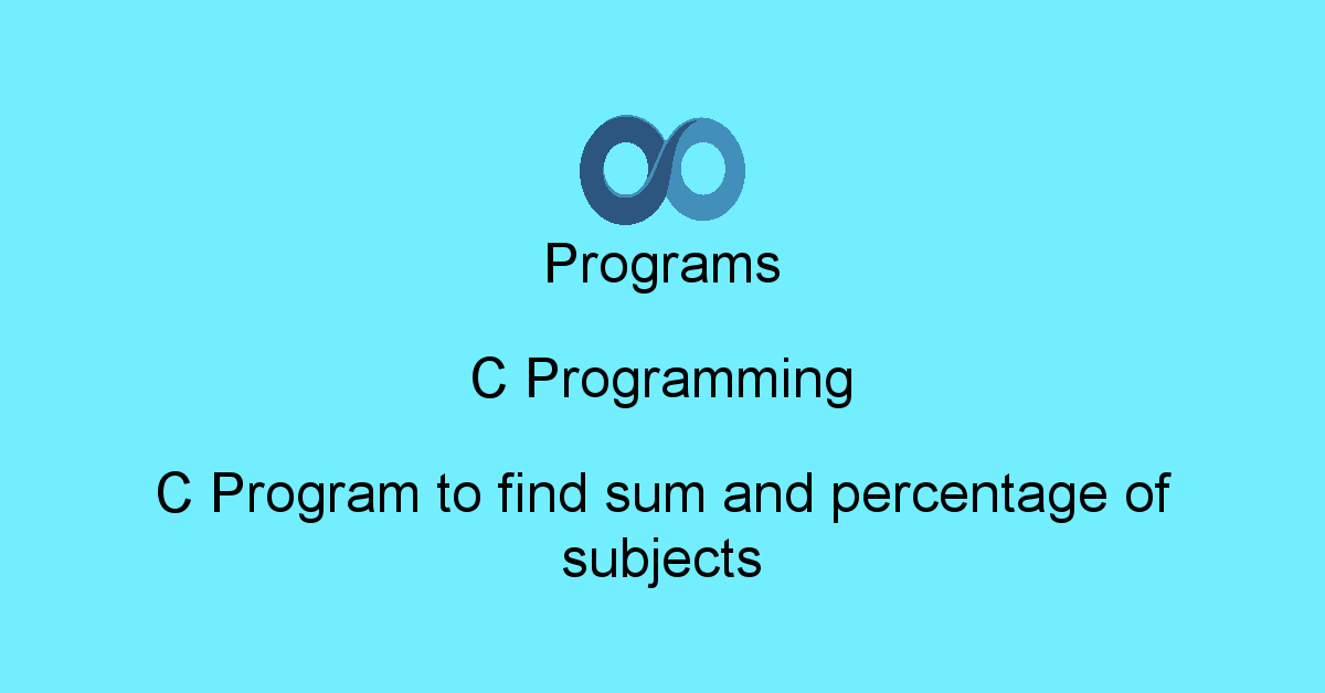 Programs C Programming : C Program to find sum and percentage of subjects