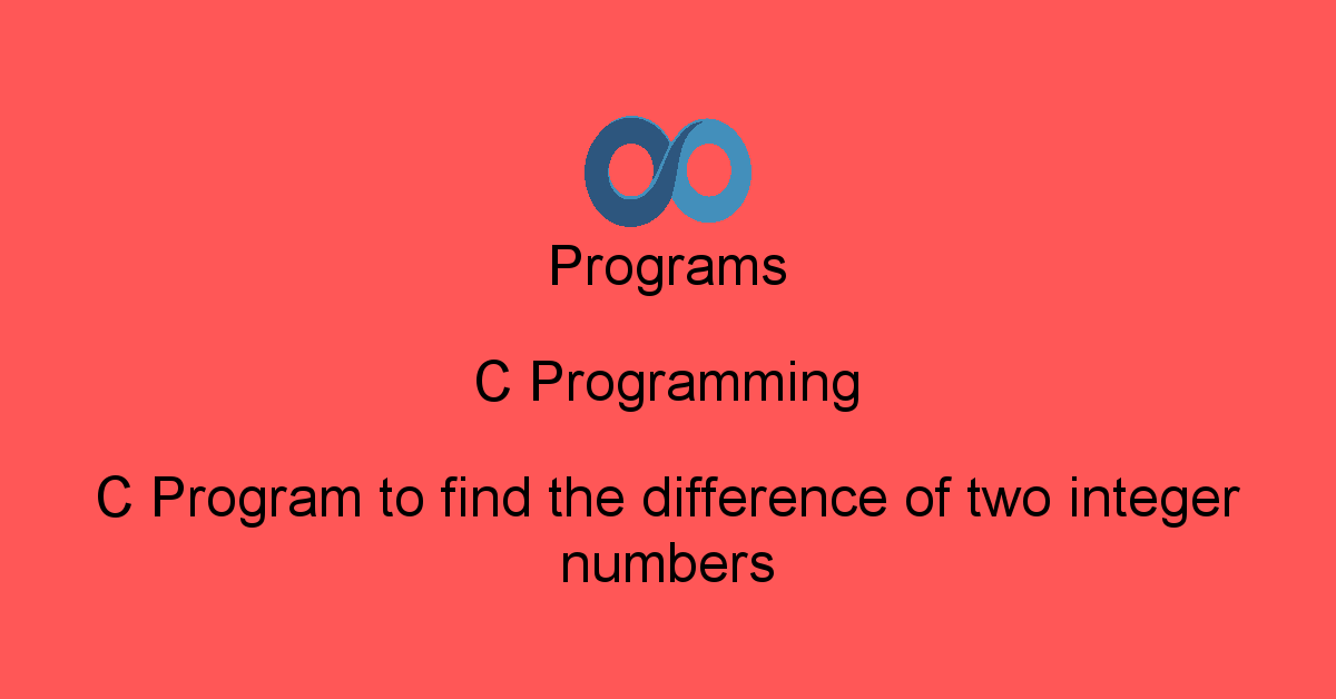 Programs C Programming : C Program to find the difference of two integer numbers | oodlescoop