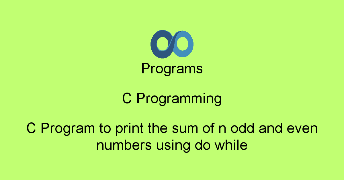 Programs C Programming C Program To Print The Sum Of N Odd And Even Numbers Using Do While