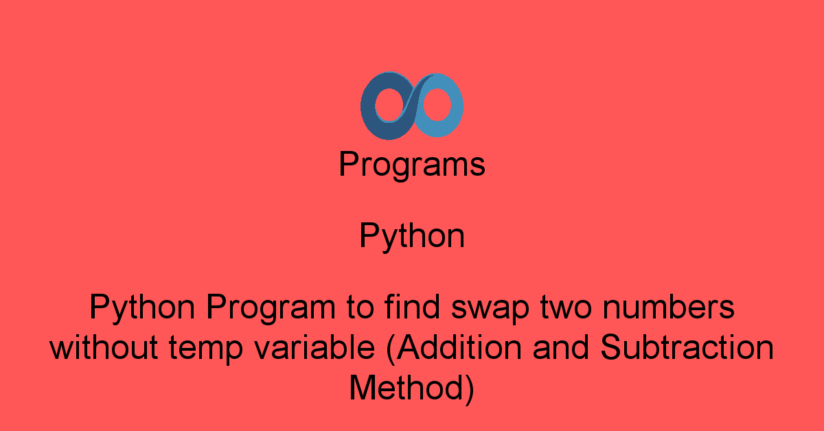 Programs Python : Python Program to find swap two numbers without temp variable (Addition and ...